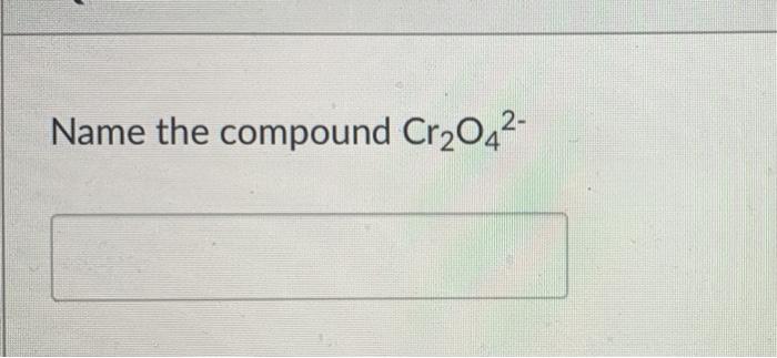 Solved Name the compound Cr2042- | Chegg.com