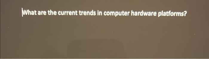 Solved What are the current trends in computer hardware | Chegg.com
