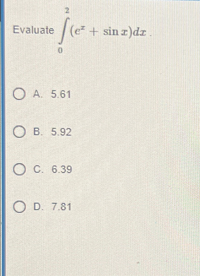 Solved Evaluate ∫02(ex+sinx)dxA. 5.61B. 5.92C. 6.39D. 7.81 | Chegg.com