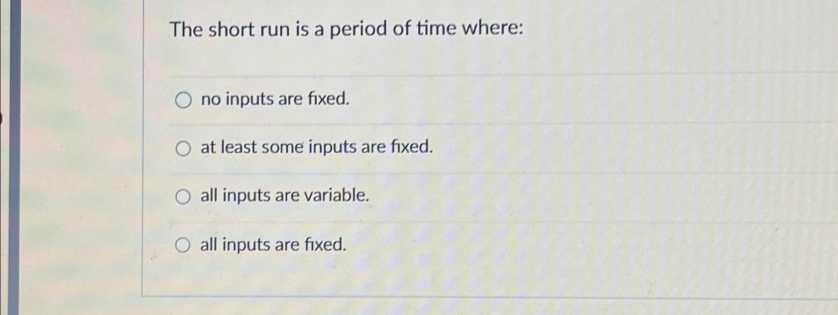 Solved The short run is a period of time where:no inputs are | Chegg.com