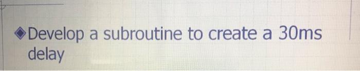 Solved Develop a subroutine to create a 30ms delay | Chegg.com