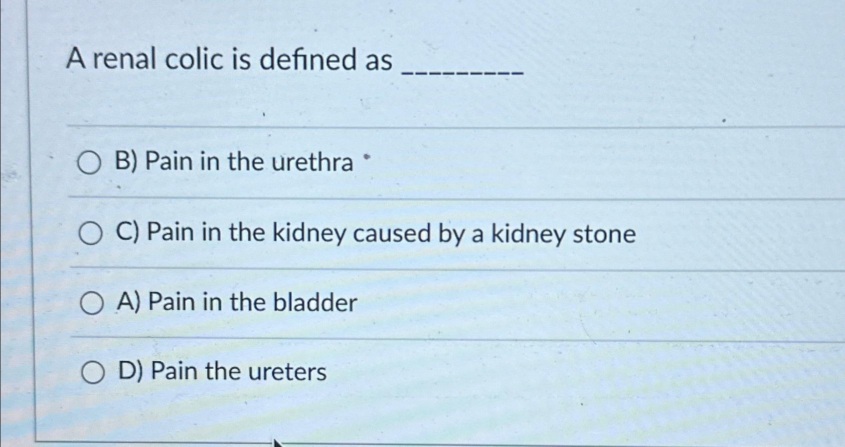 Solved A renal colic is defined asB) ﻿Pain in the urethra | Chegg.com