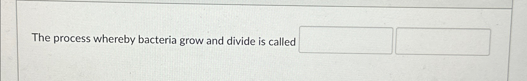 Solved The process whereby bacteria grow and divide is | Chegg.com
