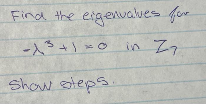 Solved Find the eigenualues for −λ3+1=0 in Z7 Show steps. | Chegg.com