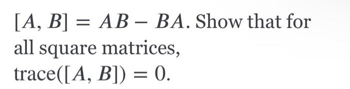 Solved [A,B]=AB−BA. Show that for all square matrices, | Chegg.com