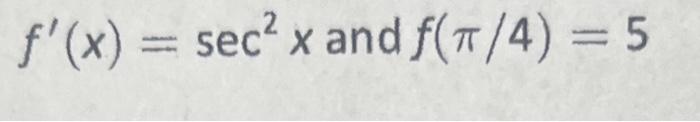 Solved f′(x)=sec2x and f(π/4)=5 | Chegg.com