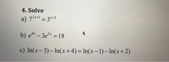 Solved 4. Solve a) 72x+1 = 3x+2 b) e4* - 3e2* = 18 c) ln(x – | Chegg.com