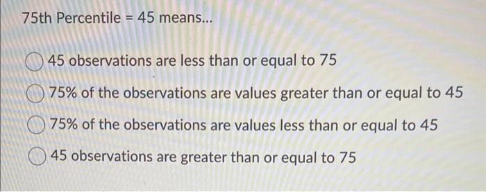 Solved 75th Percentile =45 means... 45 observations are less | Chegg.com