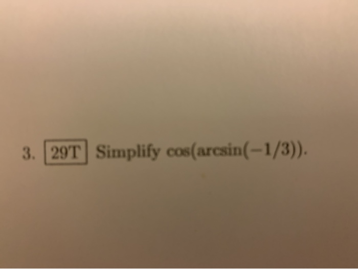 Solved 3. 29T Simplify cos(arcsin(-1/3)). | Chegg.com