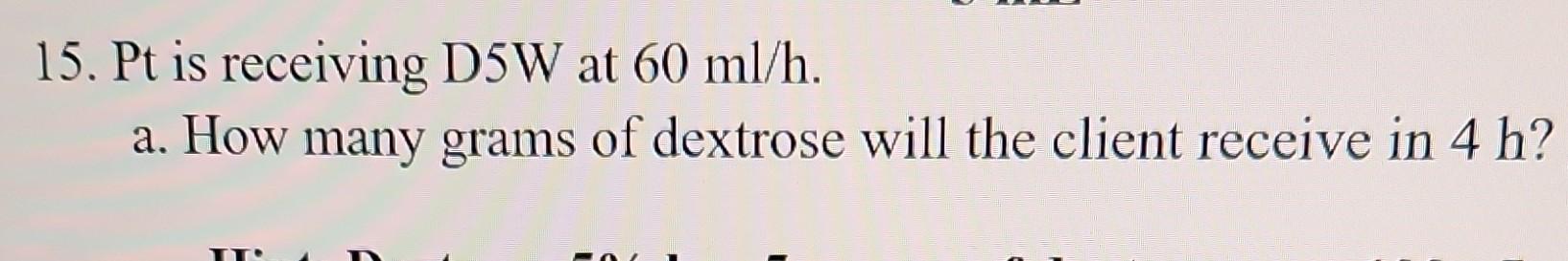 Solved 15. Pt is receiving D5W at 60ml/h. a. How many grams | Chegg.com