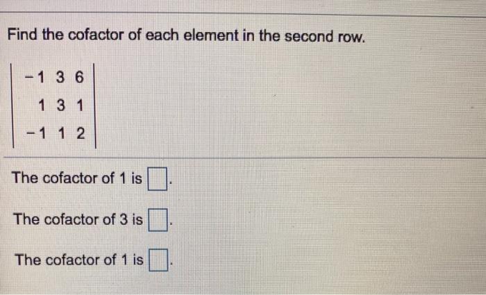 Solved Find the cofactor of each element in the second row. | Chegg.com