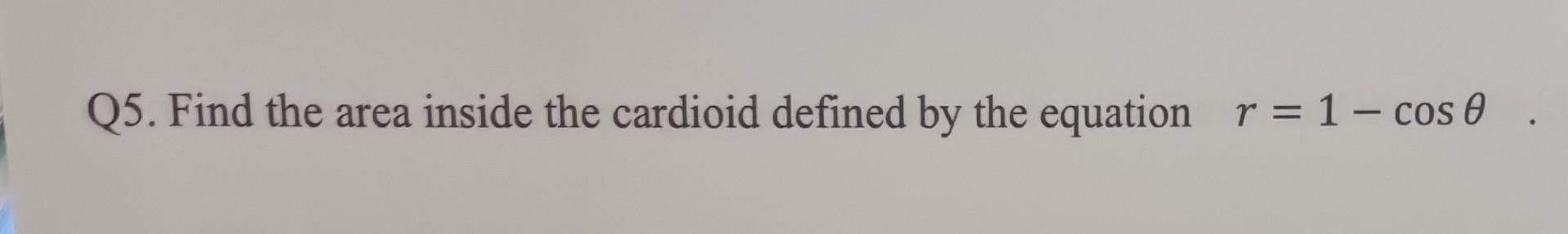 Solved Q5. Find the area inside the cardioid defined by the | Chegg.com