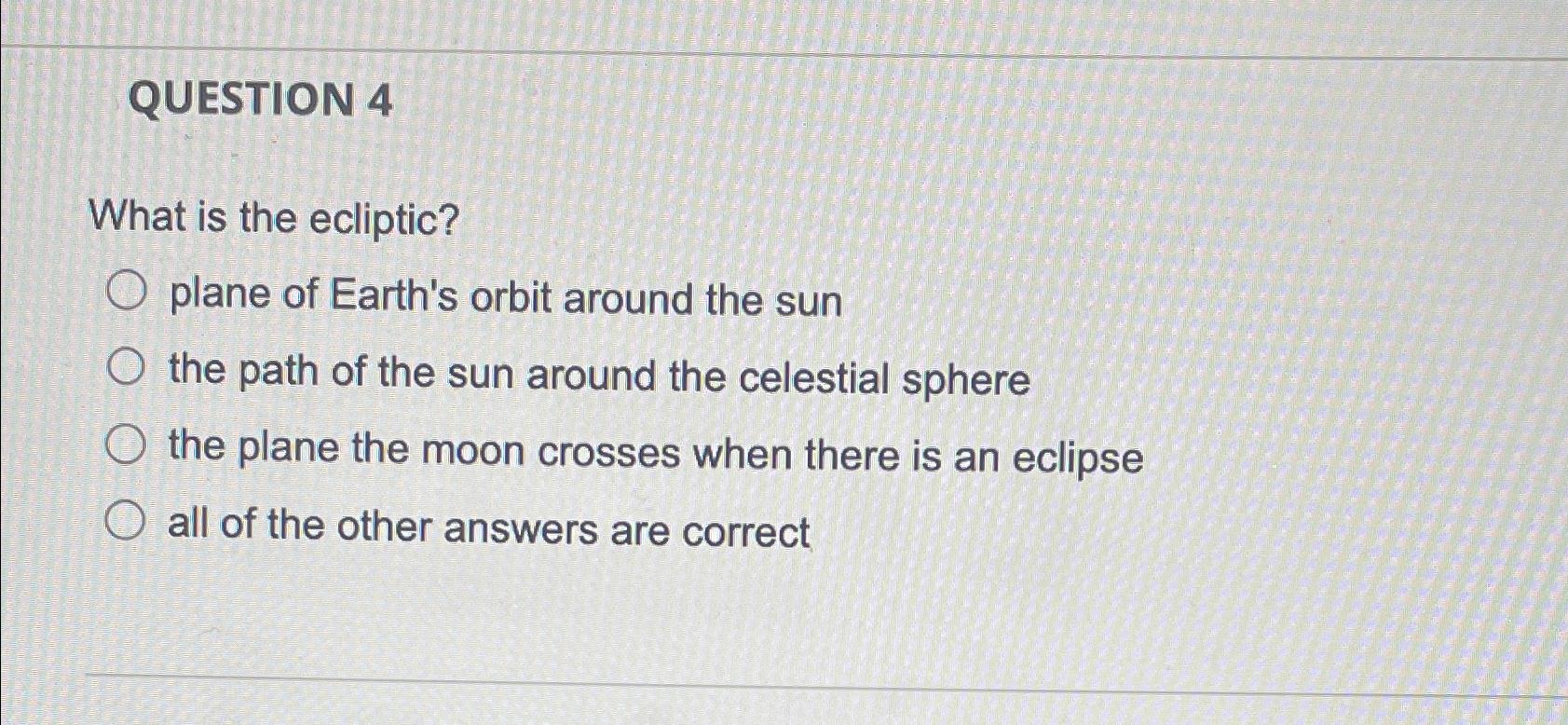 Solved QUESTION 4What is the ecliptic?plane of Earth's orbit | Chegg.com