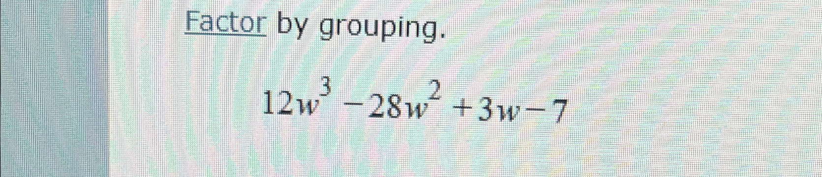 Factor by grouping.12w3-28w2+3w-7Factor by | Chegg.com