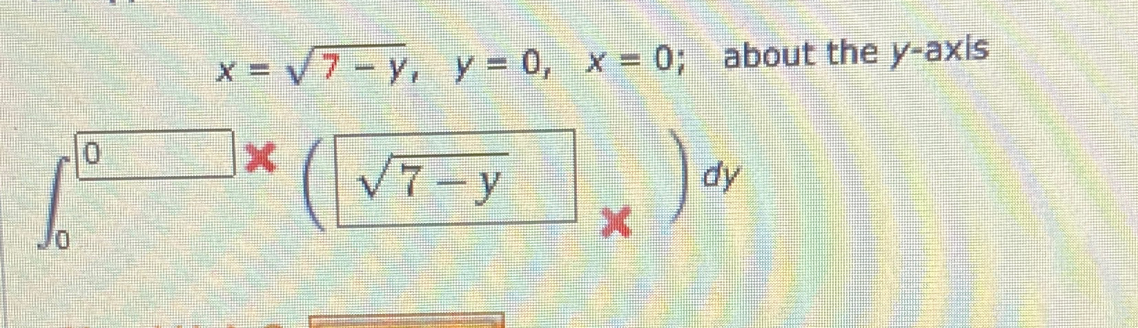 Solved x=7-y2,y=0,x=0;, ﻿about the y-axis∫01x(x)dy | Chegg.com