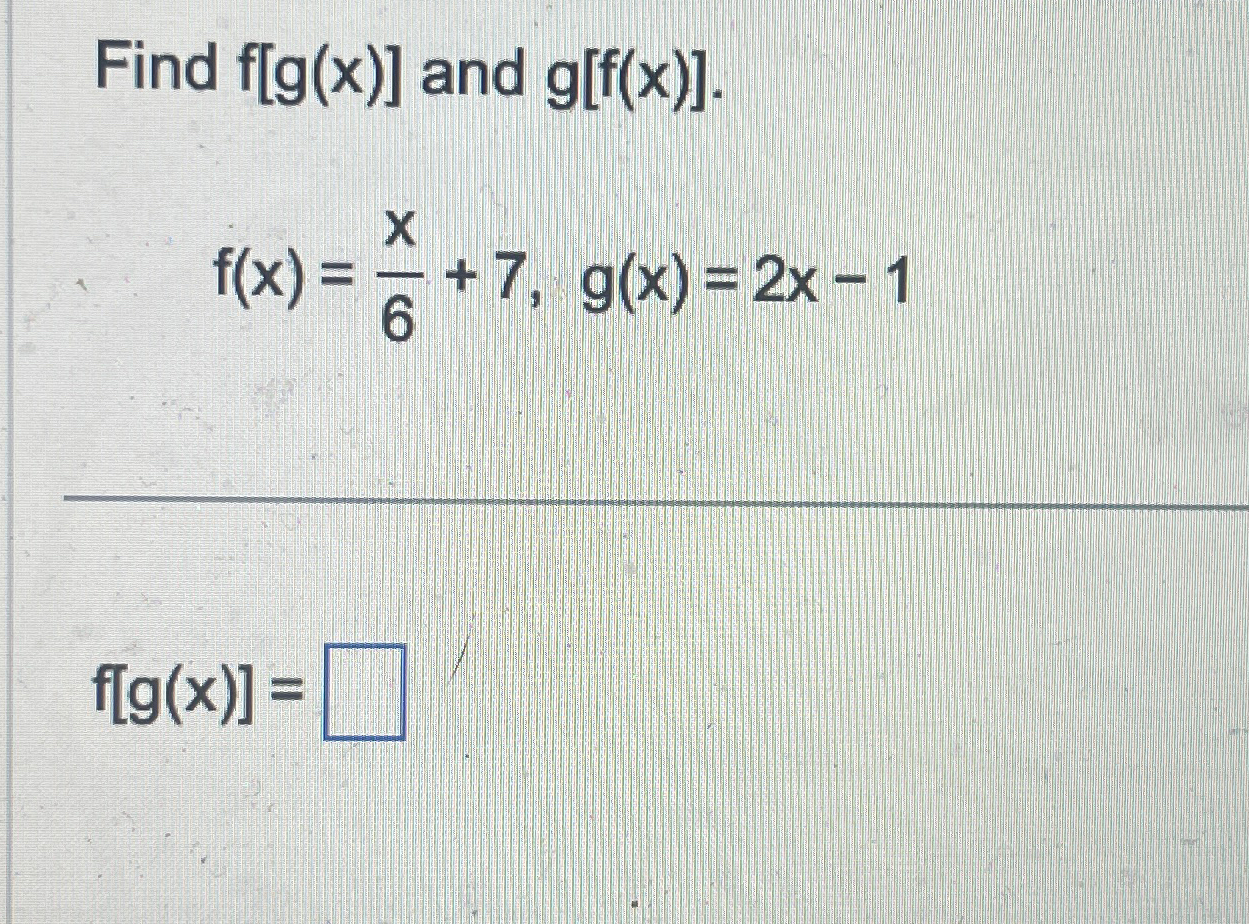 Solved Find f[g(x)] ﻿and g[f(x)].f(x)=x6+7,g(x)=2x-1f[g(x)]= | Chegg.com