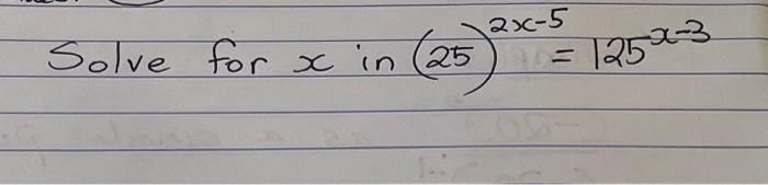 Solved Solve for x in (25)2x−5=125x−3 | Chegg.com