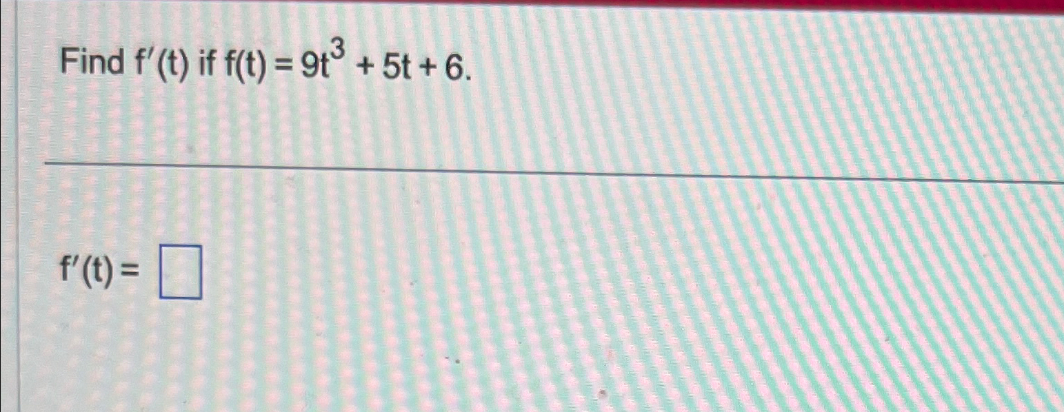 Solved Find f'(t) ﻿if f(t)=9t3+5t+6f'(t)= | Chegg.com