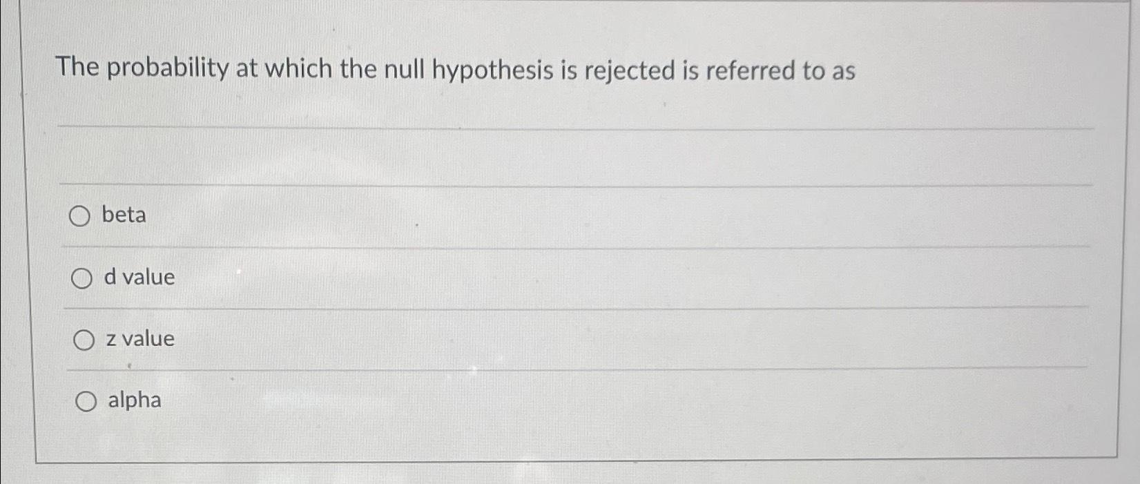 Solved The probability at which the null hypothesis is | Chegg.com