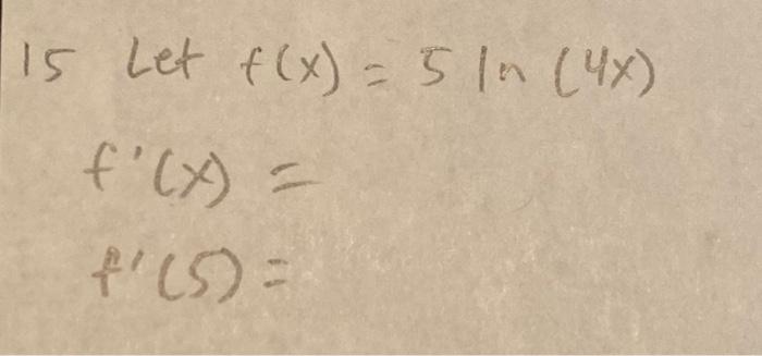 Solved 15 Let f(x)=5ln(4x)f′(x)=f′(5)= | Chegg.com