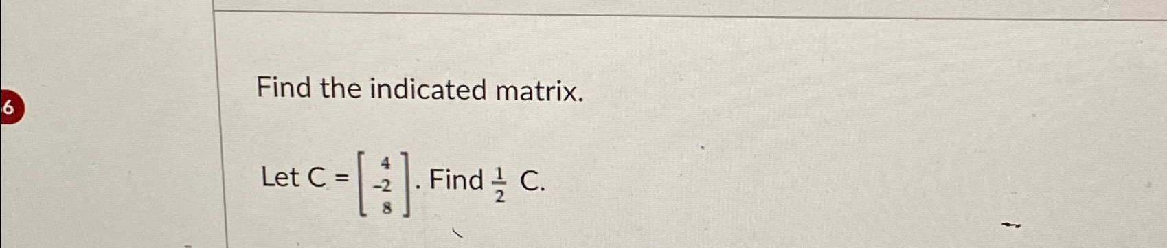 Solved Find the indicated matrix.Let C=[4-28]. ﻿Find 12C. | Chegg.com