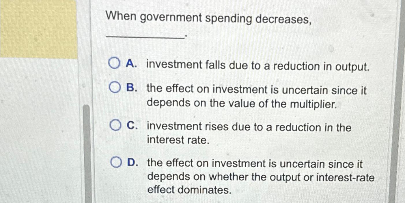 Solved When government spending decreases,A. ﻿investment | Chegg.com