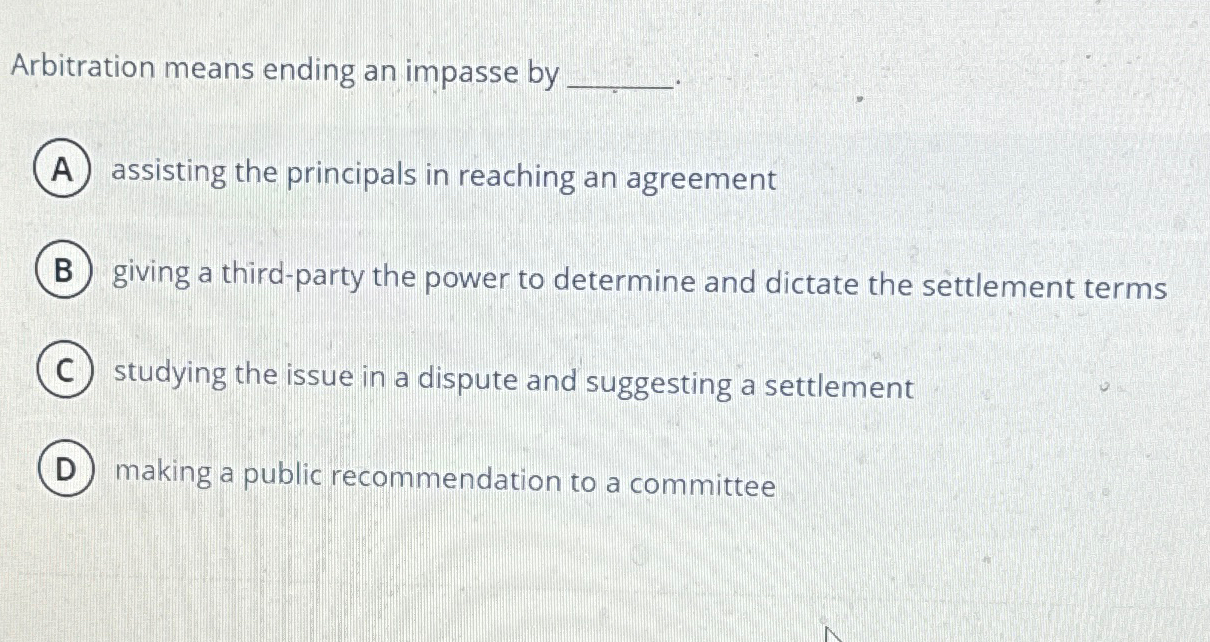 Solved Arbitration means ending an impasse byassisting the | Chegg.com