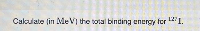 Solved Calculate the total binding energy and the binding | Chegg.com