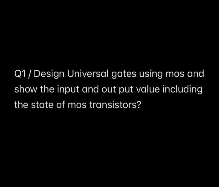 Solved Q1 / Design Universal gates using mos and show the | Chegg.com