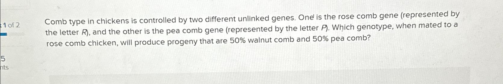 Solved 1 ﻿of 2Comb type in chickens is controlled by two | Chegg.com