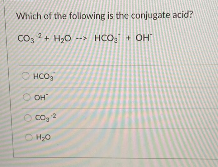 Solved Which of the following is the conjugate acid? CO3-2 + | Chegg.com