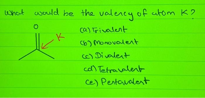 Solved What would be the valency of atom k ? (a) Trivalent | Chegg.com