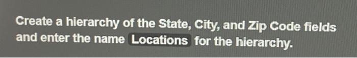 Create a hierarchy of the State, City, and Zip Code | Chegg.com
