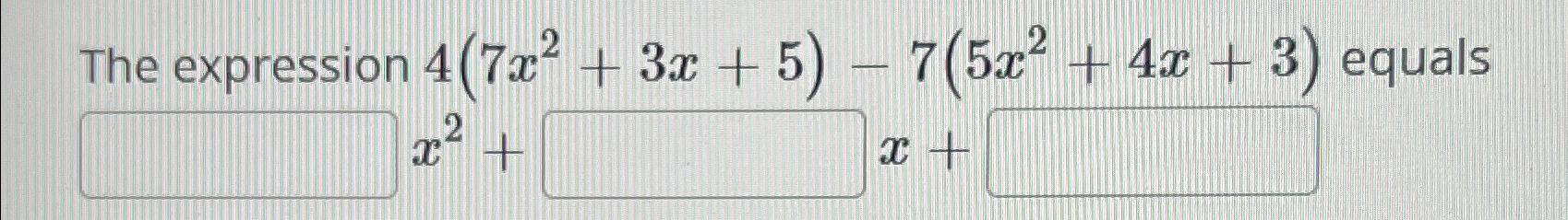 Solved The expression 4(7x2+3x+5)-7(5x2+4x+3) ﻿equals x2+,x+ | Chegg.com