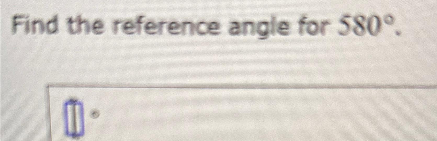 Solved Find the reference angle for 580°. | Chegg.com