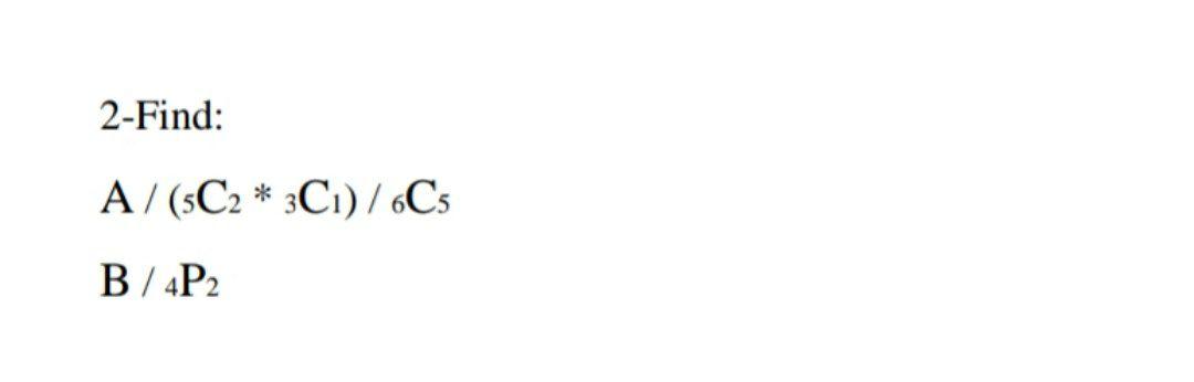 Solved 2-Find: A / (5C2 * 3C1) / 6Cs B / 4P2 | Chegg.com