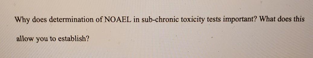 Solved Why does determination of NOAEL in sub-chronic | Chegg.com