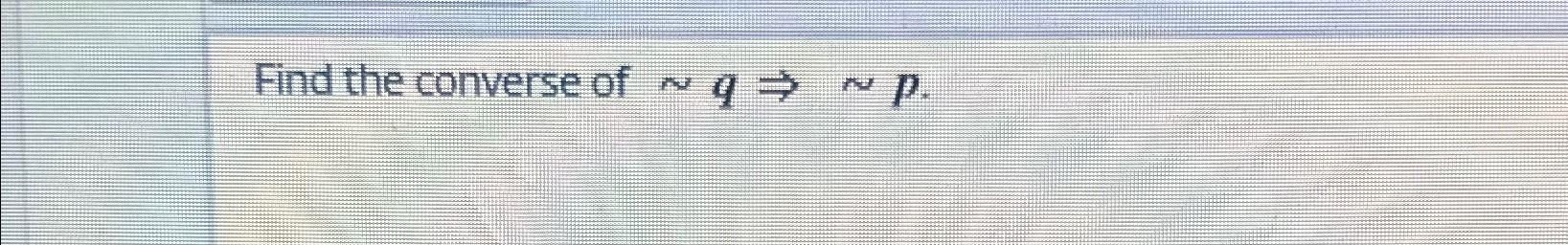 Solved Find the converse of ∼q=>∼p. | Chegg.com