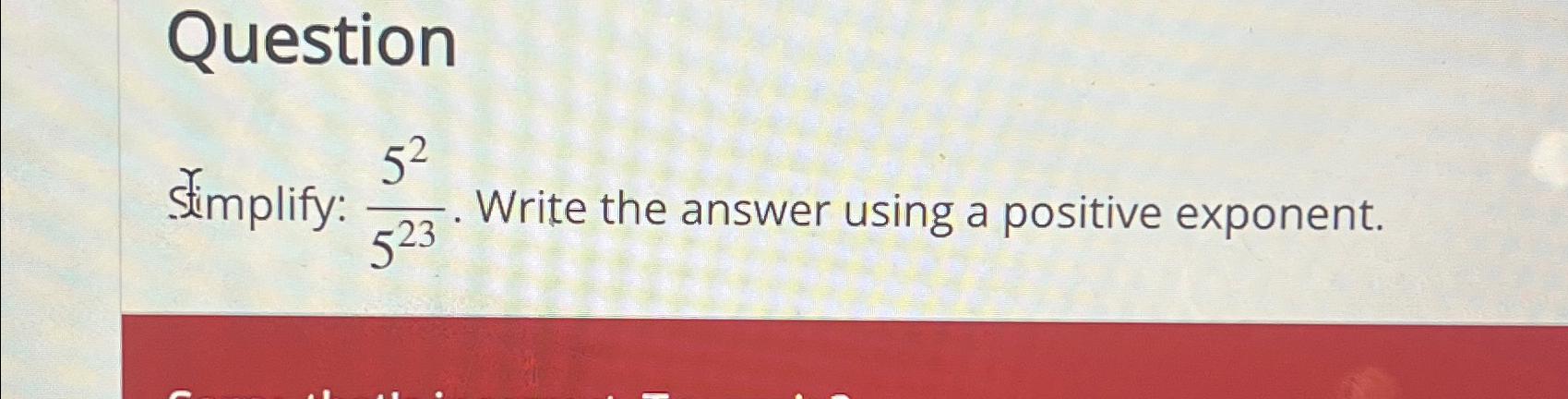Solved QuestionStimplify: 52523. ﻿Write the answer using a | Chegg.com