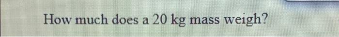 Solved How much does a 20 kg mass weigh? a | Chegg.com