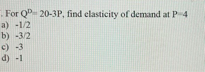 Solved For QD=20−3P, find elasticity of demand at P=4 a) | Chegg.com