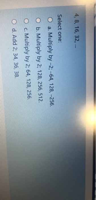 Solved 4, 8, 16, 32, ... Select one: O a. Multiply by -2; | Chegg.com