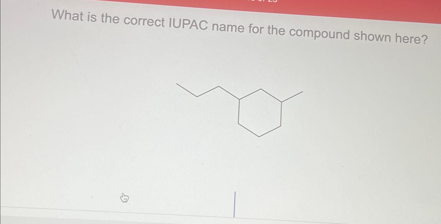Solved What is the correct IUPAC name for the compound shown | Chegg.com