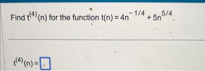 Solved Find t(4)(n) for the function t(n)=4n−1/4+5n5/4 | Chegg.com