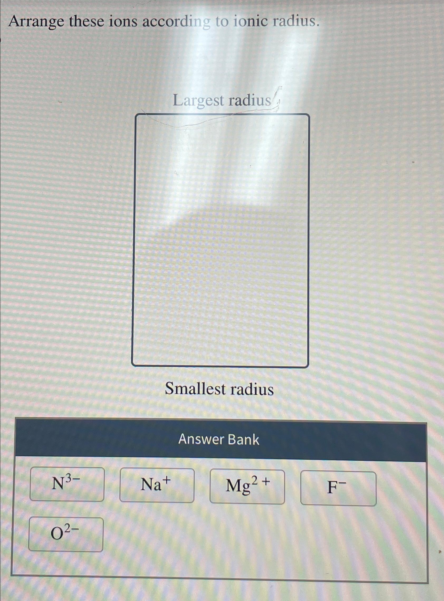 Solved Arrange these ions according to ionic radius.Largest | Chegg.com