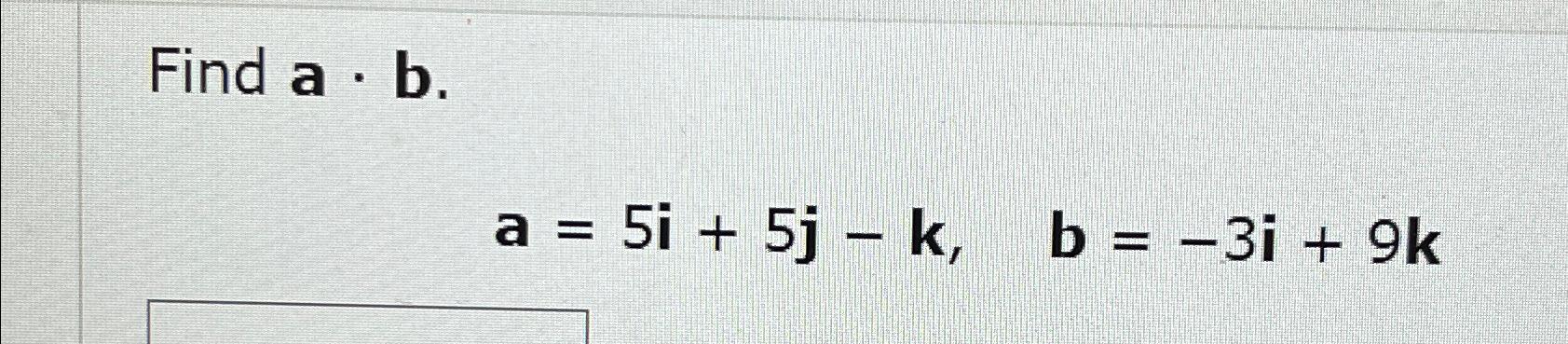 Solved Find a*b.a=5i+5j-k,b=-3i+9k | Chegg.com