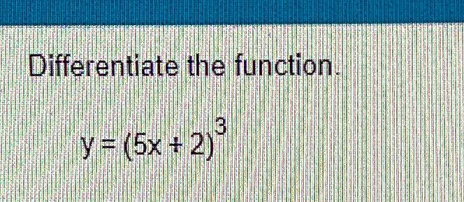 Solved Differentiate the function.y=(5x+2)3 | Chegg.com