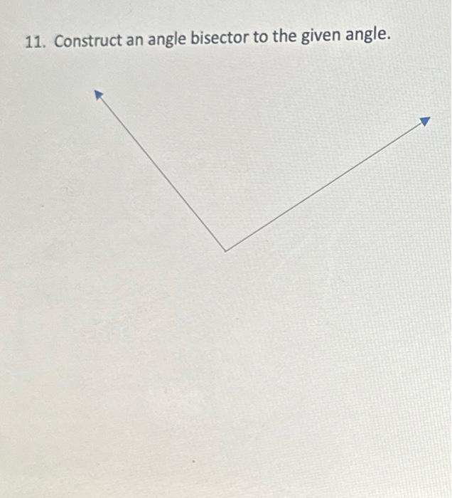 Solved 11. Construct an angle bisector to the given angle. | Chegg.com