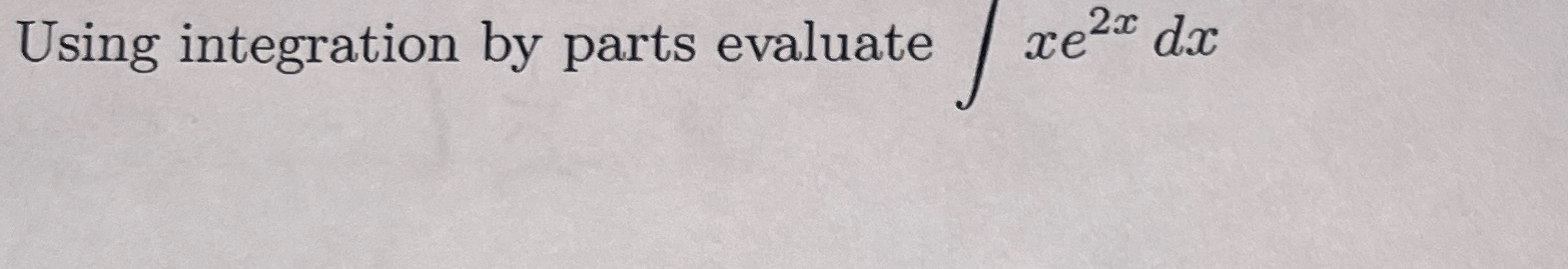 Solved Using integration by parts evaluate ∫﻿﻿xe2xdx | Chegg.com
