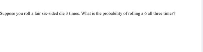 Solved Suppose you roll a fair six-sided die 3 times. What | Chegg.com